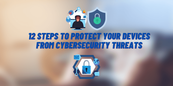 12 Steps To Protect Your Devices From Cybersecurity Threats