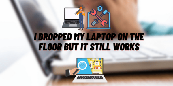 I Dropped My Laptop on the Floor but it Still Works